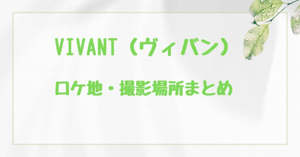 【VIVANT（ヴィヴァン）】ドラマロケ地や撮影場所を特定!自宅や地区役場の目撃情報もチェック｜Laddssi